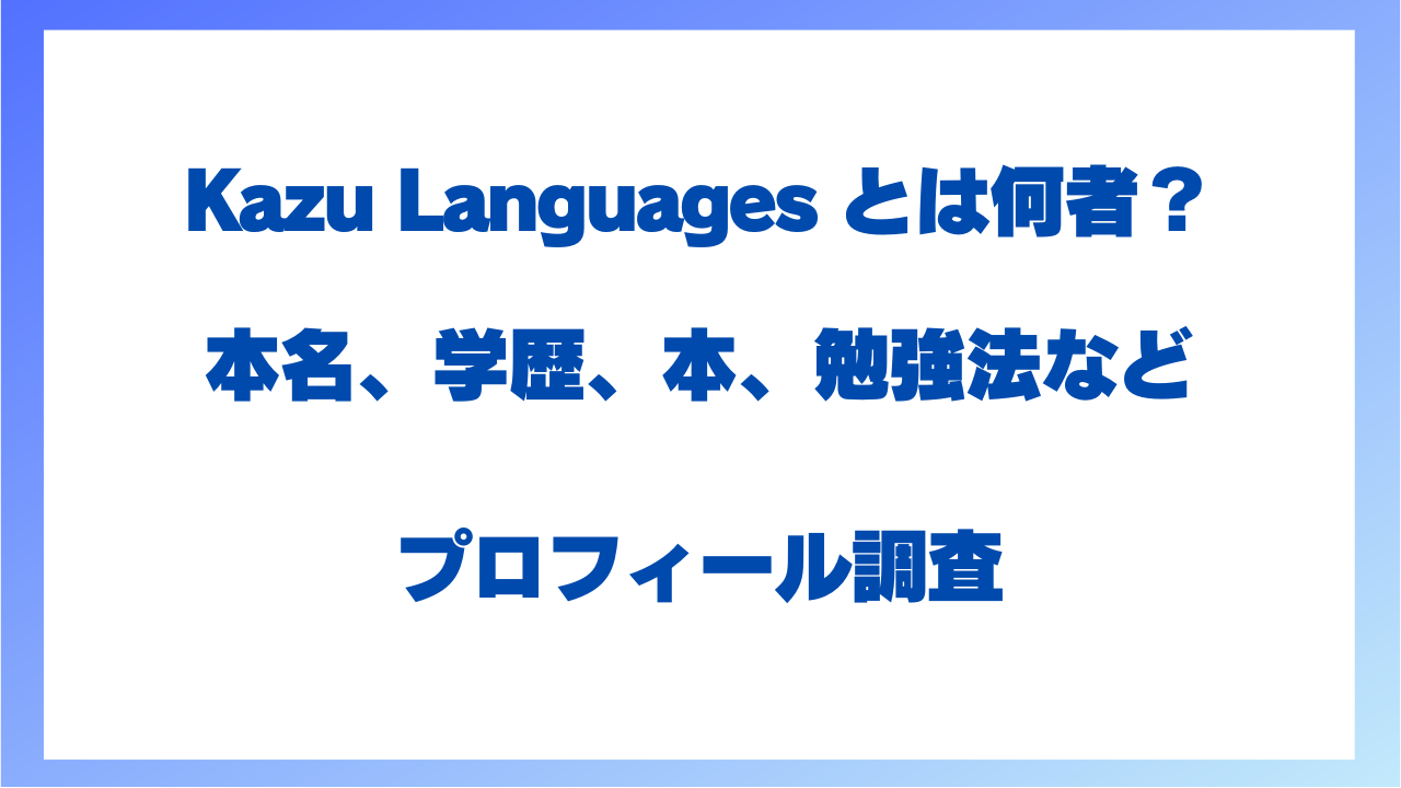 Kazu Languages（ カズランゲージ ）とは何者？本名、学歴、本、勉強法などWiki風プロフ調査